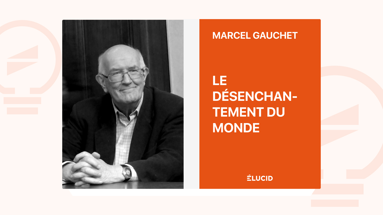 Le désenchantement du monde - Marcel Gauchet - podcast et résumé du livre - Élucid